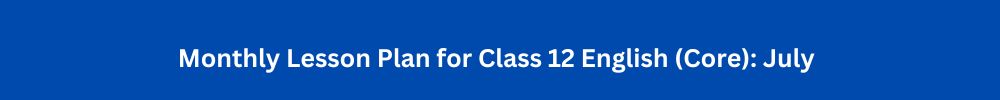 Monthly Lesson Plan for Class 12 English (Core): July - Lesson Plan